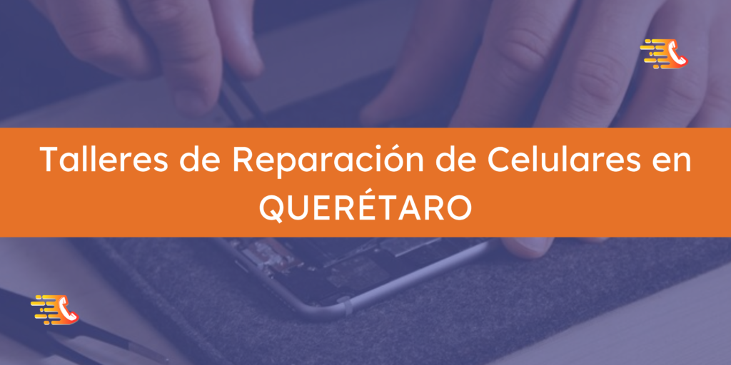 Talleres de Reparación de Celulares en Queretaro | GUÍA